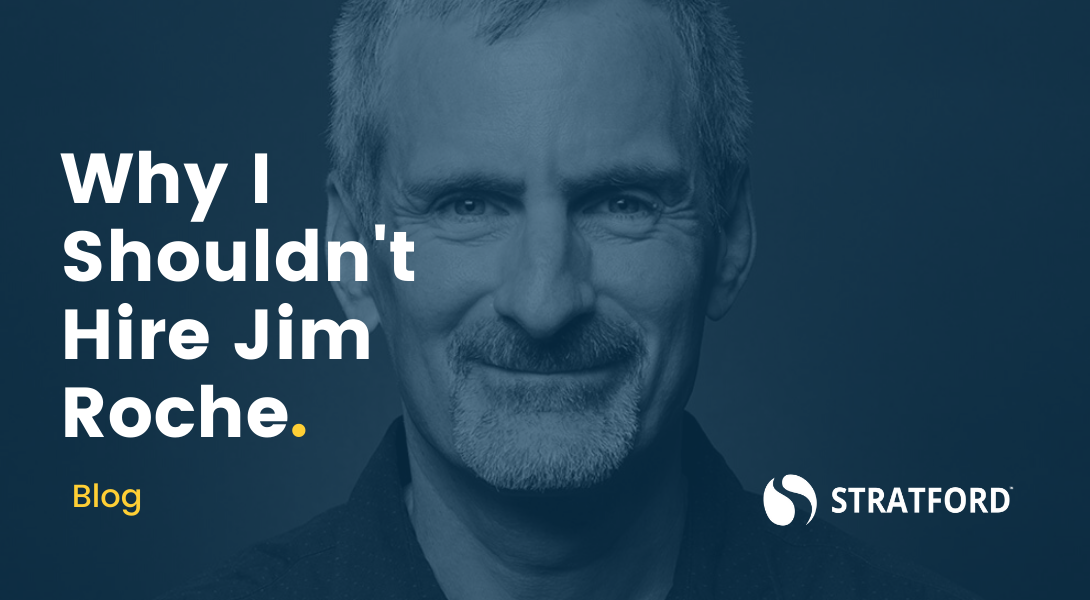 Why I Shouldn’t Hire Jim Roche - Stratford Group Ltd.